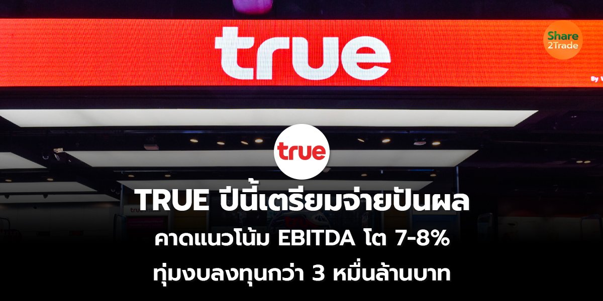TRUE ปีนี้เตรียมจ่ายปันผล คาดแนวโน้ม EBITDA โต 7-8% ทุ่มงบลงทุนกว่า 3 หมื่นล้านบาท | Share2Trade